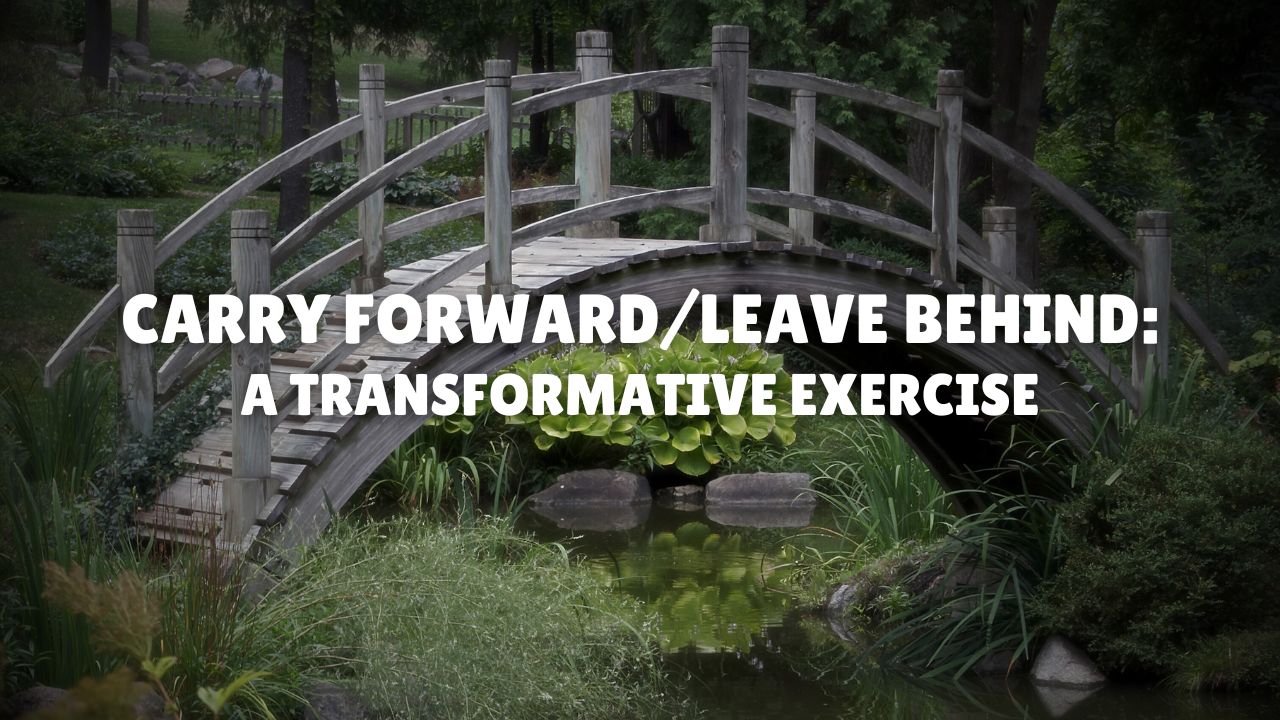 Carry Forward/Leave Behind: A Transformative Exercise - Kathrine Lee